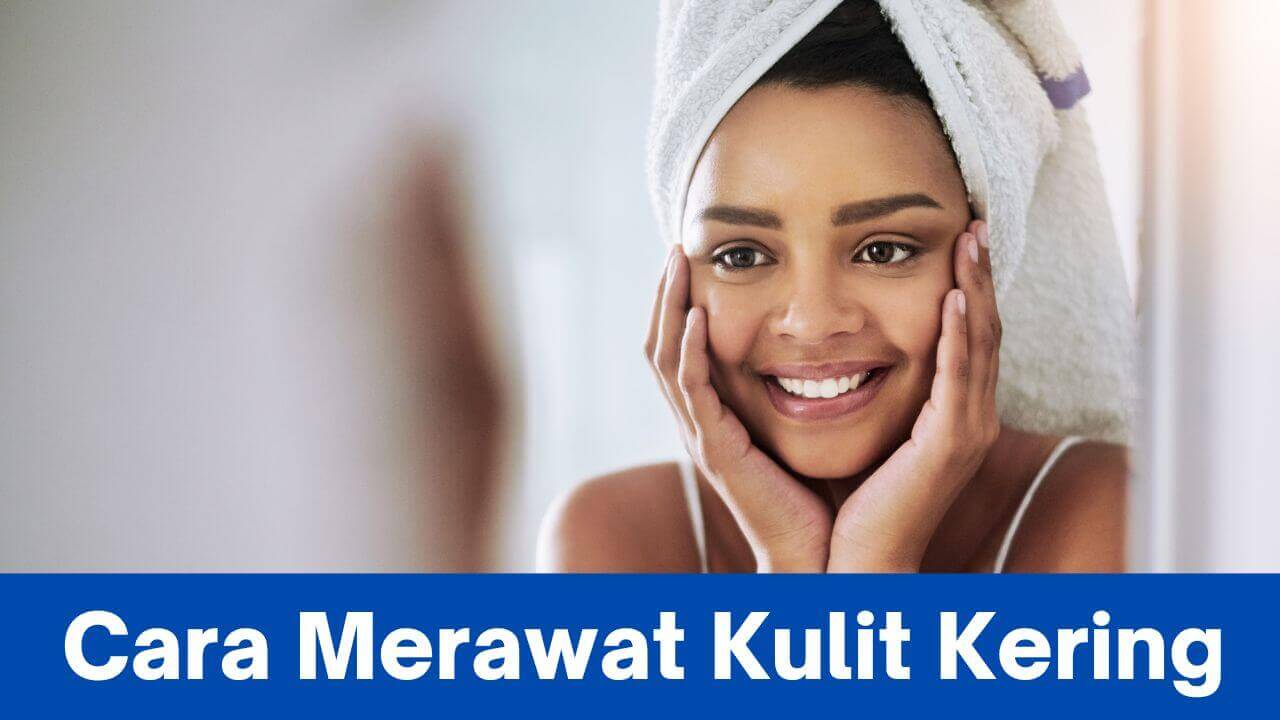 7 Cara Merawat Kulit Kering Dengan Lebih Baik » 2025