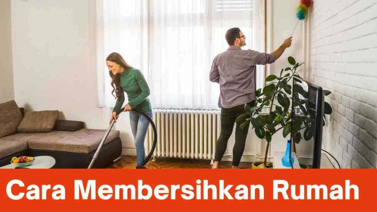 5 Cara Membersihkan Rumah Dengan Mudah Dan Efektif » 2025