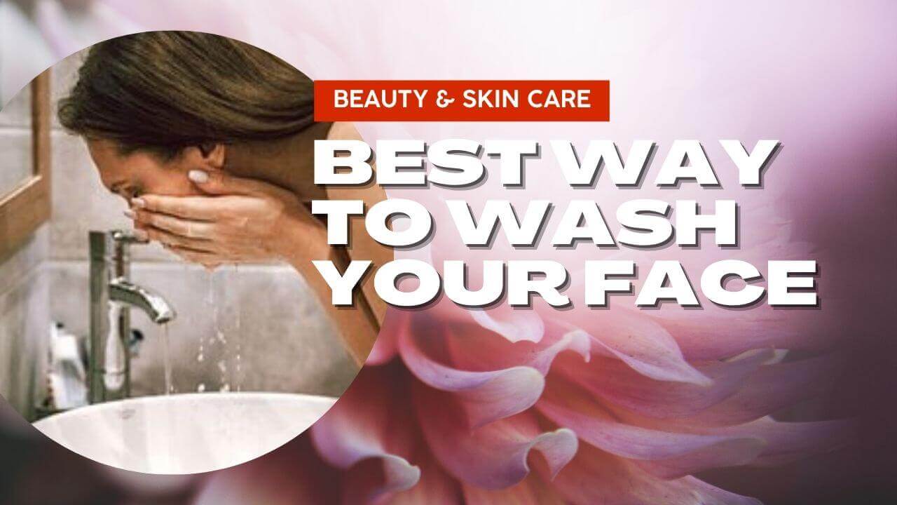 7 Right And Best Way To Wash Your Face For Smoother Skin » 2025